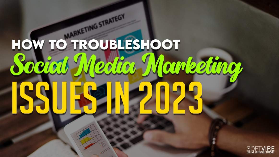 How to Troubleshoot Social Media Marketing Issues in 2023